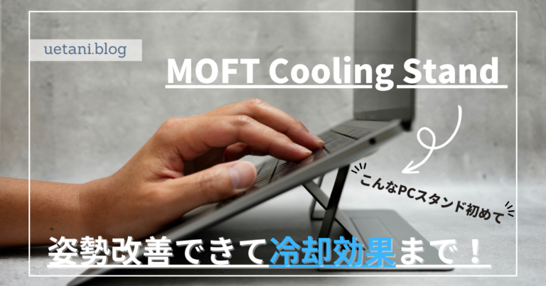 MOFT Cooling Stand レビュー｜目線をあげて姿勢改善｜冷却効果もある魔法のPCスタンド | ウエタニブログ